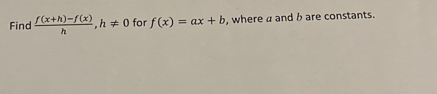 Solved Find f(x+h)-f(x)h,h≠0 ﻿for f(x)=ax+b, ﻿where a and b | Chegg.com