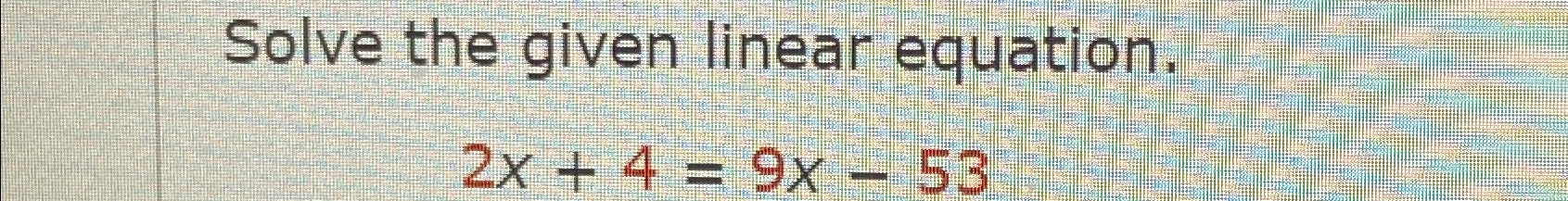 Solved Solve the given linear equation.2x+4=9x-53 | Chegg.com