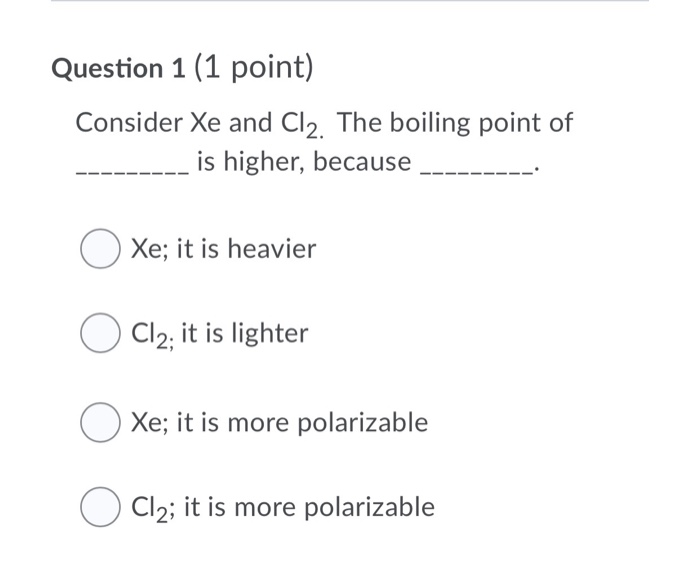 Solved Question 1 (1 point) Consider Xe and Cl2. The boiling | Chegg.com