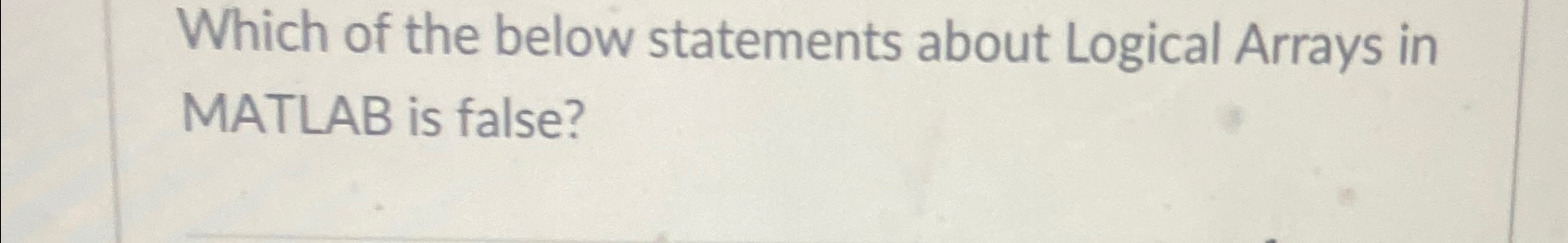 Solved Which of the below statements about Logical Arrays in | Chegg.com
