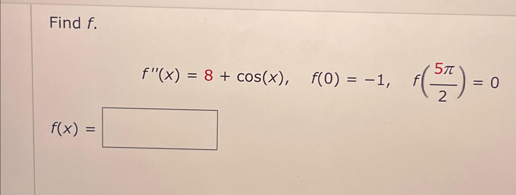 Solved Find f.f''(x)=8+cos(x),f(0)=-1,f(5π2)=0f(x)= | Chegg.com