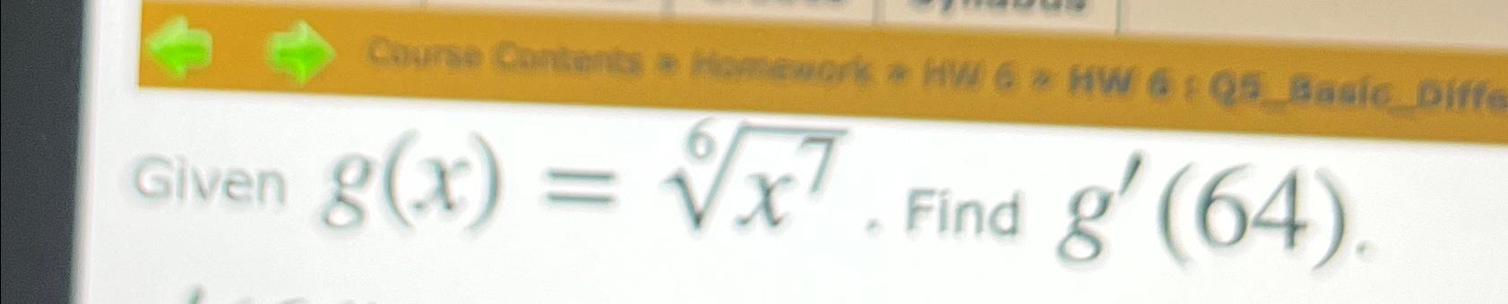 Solved Given g(x)=x76, ﻿Find g'(64) | Chegg.com