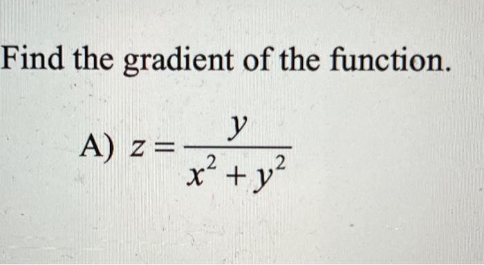 Solved Find the gradient of the function. A) Z = y x² + y² | Chegg.com