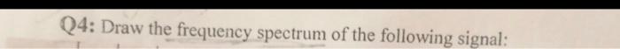Solved Q4: Draw the frequency spectrum of the following | Chegg.com