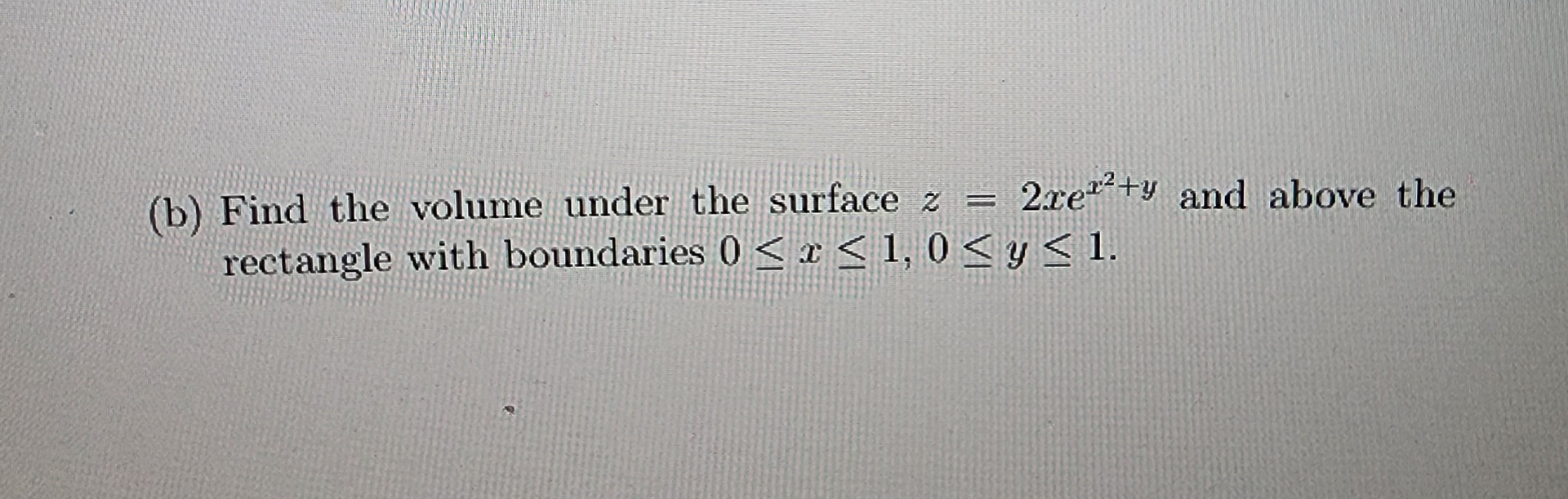 Solved (b) ﻿Find the volume under the surface z=2xex2+y ﻿and | Chegg.com
