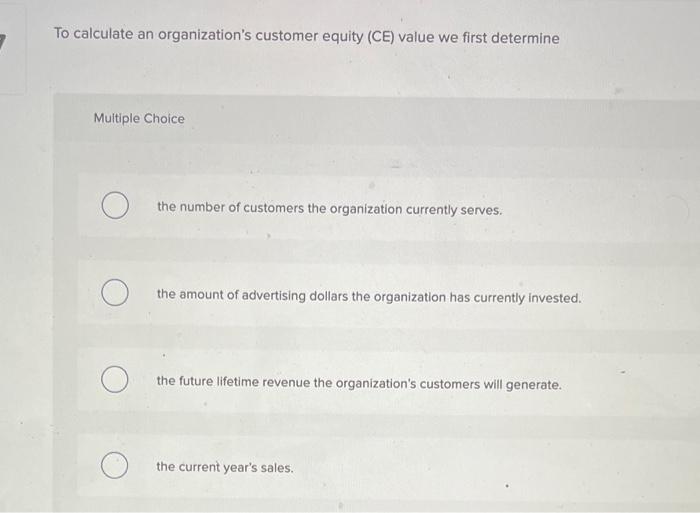 Solved To calculate an organization's customer equity (CE) | Chegg.com
