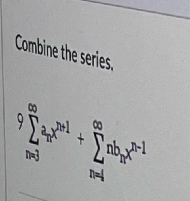 Solved Combine the series. ∑n=3∞∑nxn+1+∑n=1∞nbnxn−1 | Chegg.com