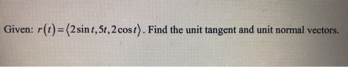 Solved Given: r(t)= (2 sin t, 5t, 2 cost). Find the unit | Chegg.com