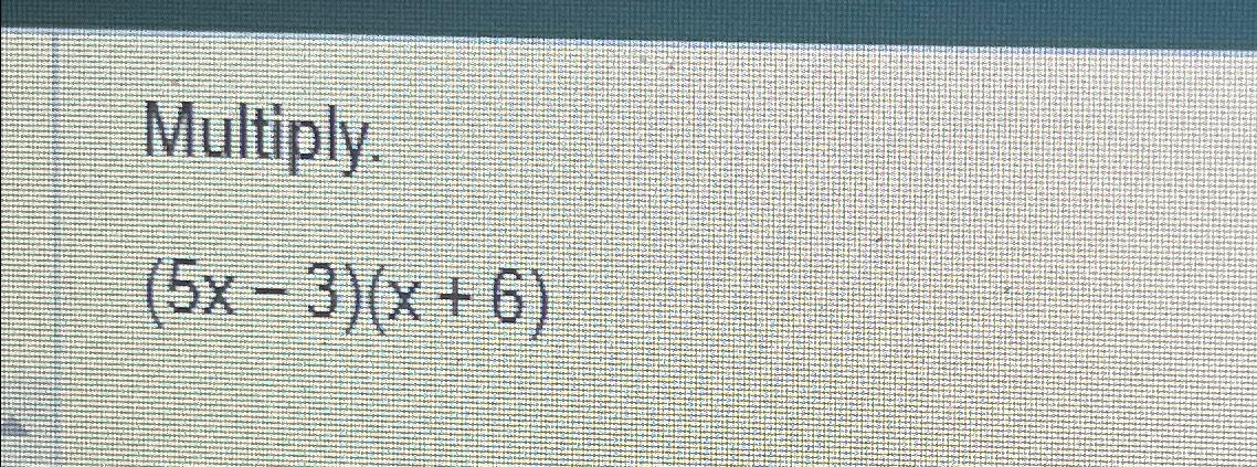 Solved Multiply.(5x-3)(x+6) | Chegg.com