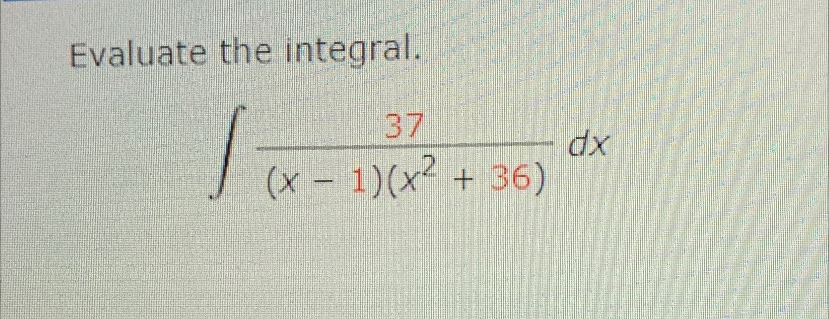 Solved Evaluate the integral.∫﻿﻿37(x-1)(x2+36)dx | Chegg.com