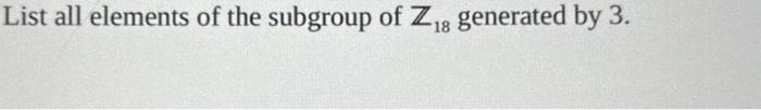List all elements of the subgroup of Z18 generated by | Chegg.com