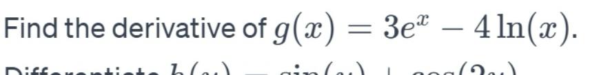 Solved Find the derivative of g(x)=3ex-4ln(x). | Chegg.com