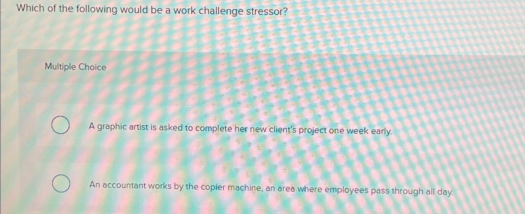 Solved Which of the following would be a work challenge | Chegg.com