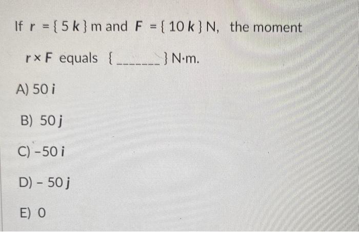 Solved If r={5k}m and F={10k}N, the moment r×F equals 3 N⋅m. | Chegg.com
