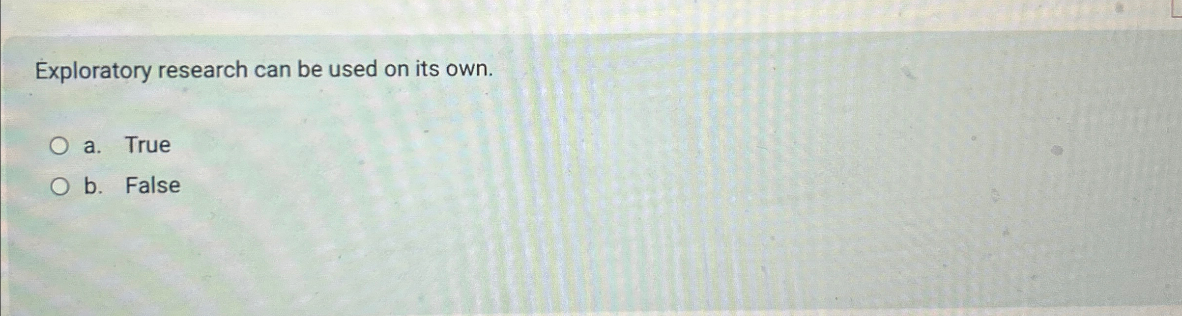 Solved Exploratory research can be used on its own.a. | Chegg.com