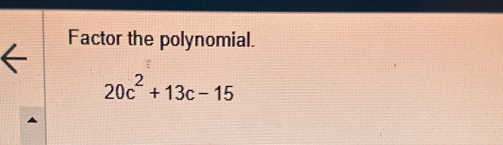 Solved Factor the polynomial.20c2+13c-15 | Chegg.com