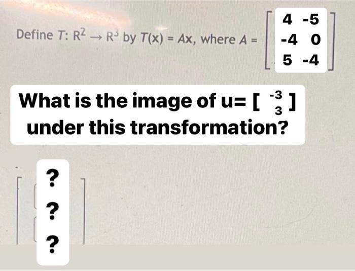 Solved Define T:R2→R3 by T(x)=Ax, where A=⎣⎡4−−45−50−4⎦⎤ | Chegg.com