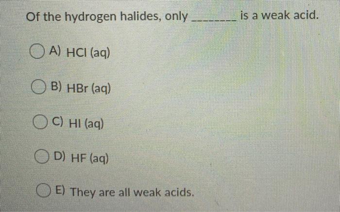 Solved Of the hydrogen halides, only. is a weak acid. OA) | Chegg.com