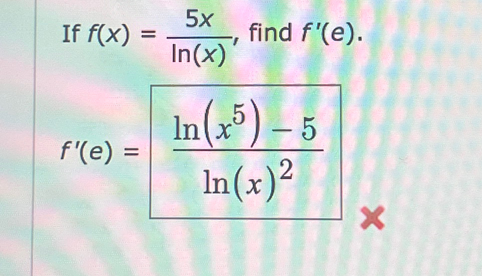 Solved If f(x)=5xln(x), ﻿find f'(e)f'(e)=ln(x5)-5ln(x)2 | Chegg.com