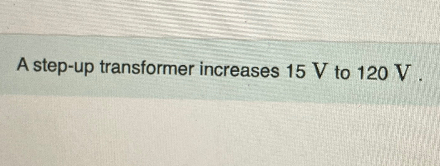 Solved A step-up transformer increases 15V ﻿to 120V. | Chegg.com
