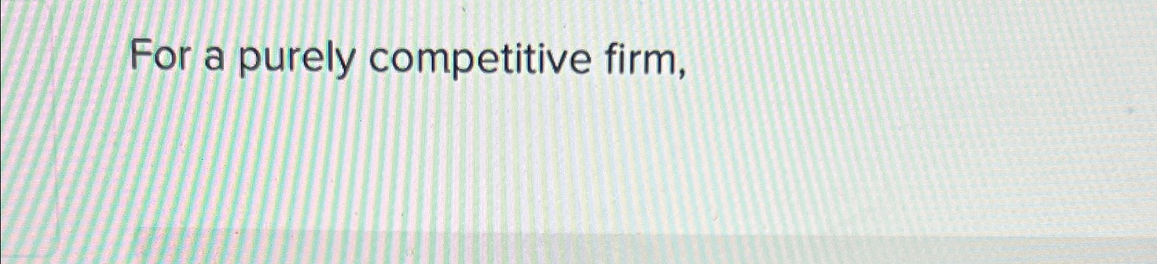 Solved For a purely competitive firm, | Chegg.com