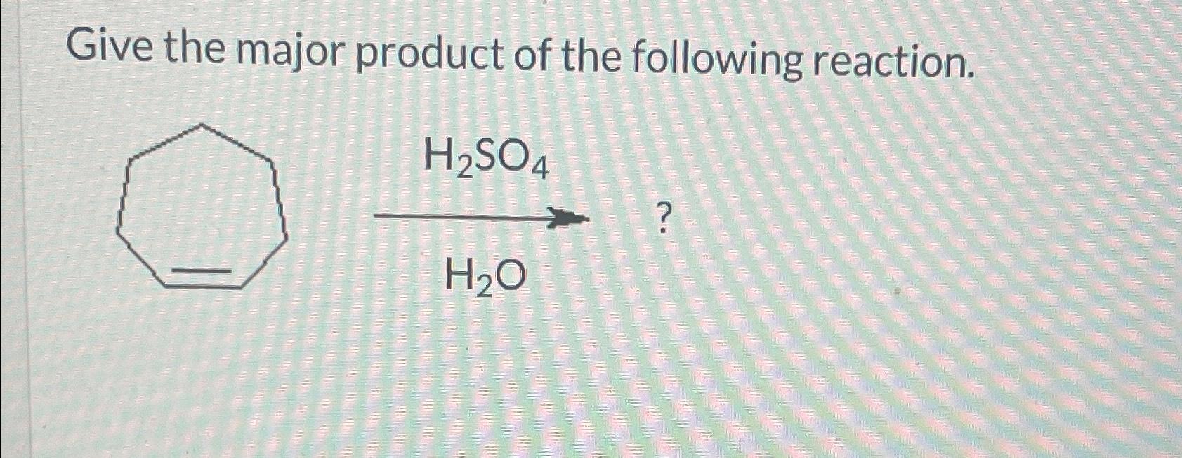 Solved Give the major product of the following reaction. | Chegg.com