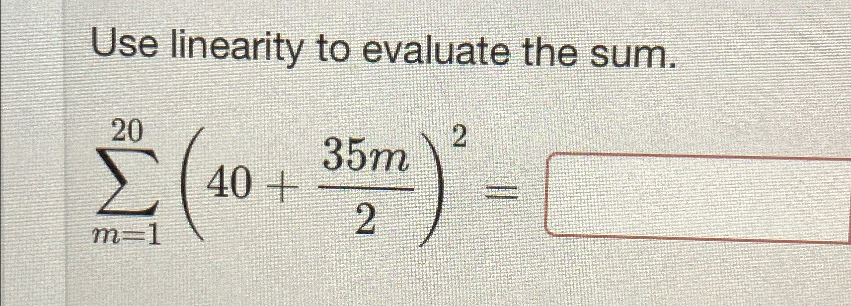 Solved Use linearity to evaluate the sum.∑m=120(40+35m2)2= | Chegg.com