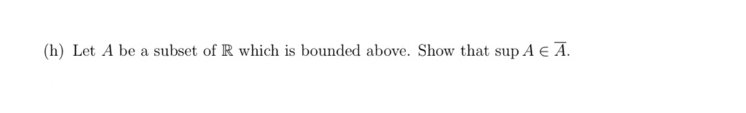 Solved (h) ﻿Let A ﻿be a subset of R ﻿which is bounded above. | Chegg.com