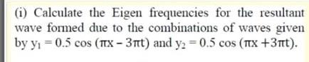 Solved (i) Calculate the Eigen frequencies for the resultant | Chegg.com