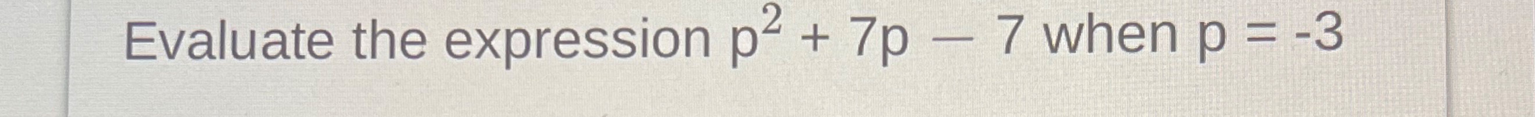 Solved Evaluate the expression p2+7p-7 ﻿when p=-3 | Chegg.com