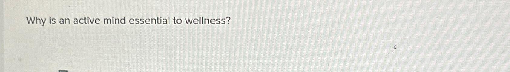 Solved Why is an active mind essential to wellness? | Chegg.com