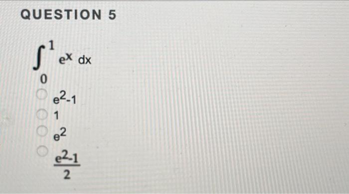 Solved QUESTION 5 e ex dx 0 e2-1 ( 0 0 1 e2 e2-1 2 | Chegg.com