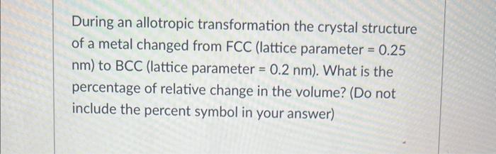 Solved During an allotropic transformation the crystal | Chegg.com