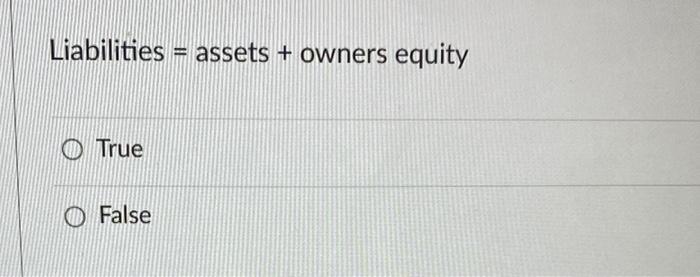 Solved Liabilities = assets + owners equity True False | Chegg.com