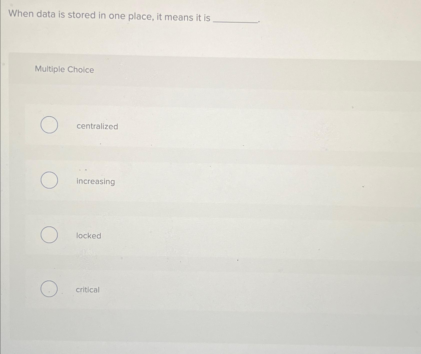 Solved When data is stored in one place, it means it | Chegg.com