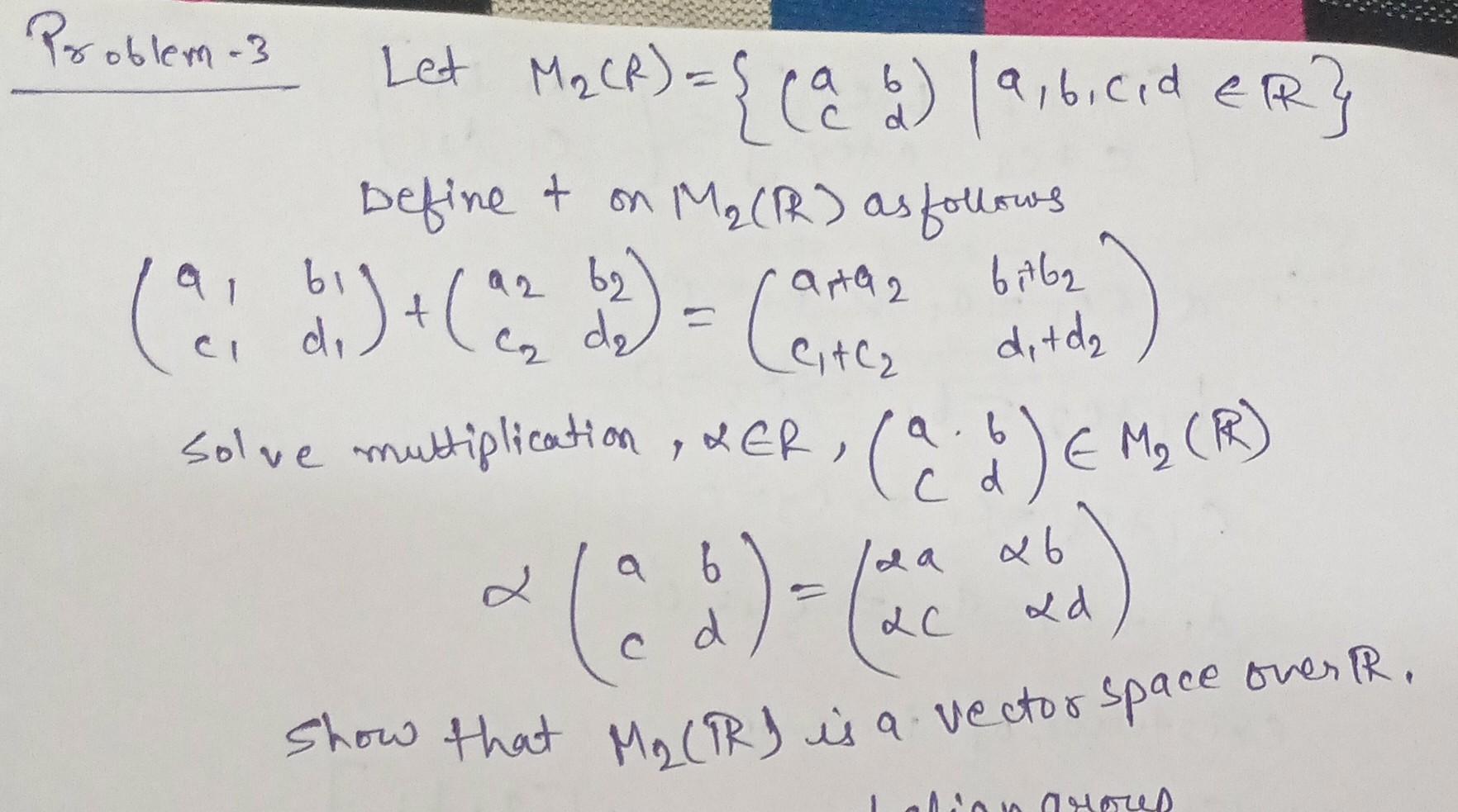 oblem-3 Let M2(R)={acbd)∣a,b,c,d∈R} Define + on M2(R) | Chegg.com