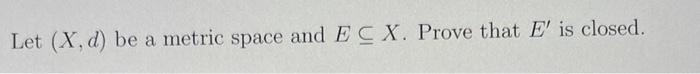 Solved Let (X,d) be a metric space and E⊆X. Prove that E′ is | Chegg.com