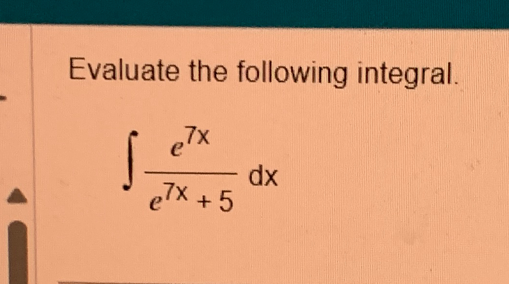 Solved Evaluate the following integral.∫﻿﻿e7xe7x+5dx | Chegg.com