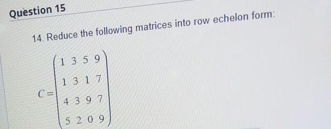 Solved 14. Reduce the following matrices into row echelon | Chegg.com