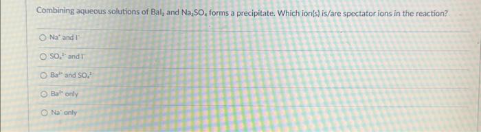Solved Combining aqueous solutions of Bal2 and Na2SO4 forms | Chegg.com