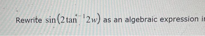 Solved Rewrite sin(2tan−12w) as an algebraic expression | Chegg.com