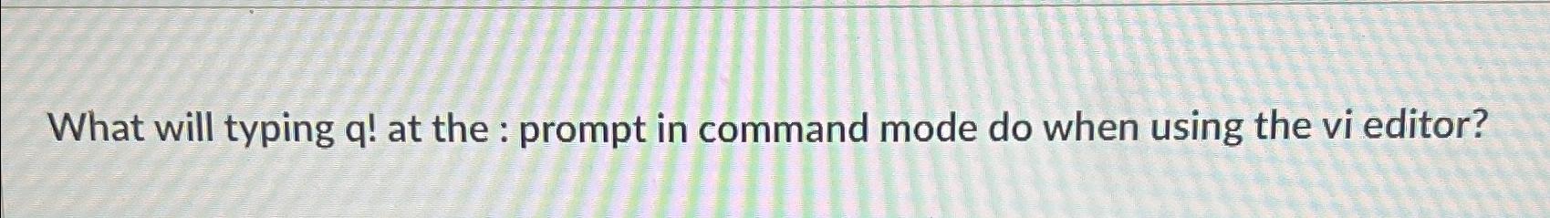 Solved What will typing q ! ﻿at the : prompt in command mode | Chegg.com