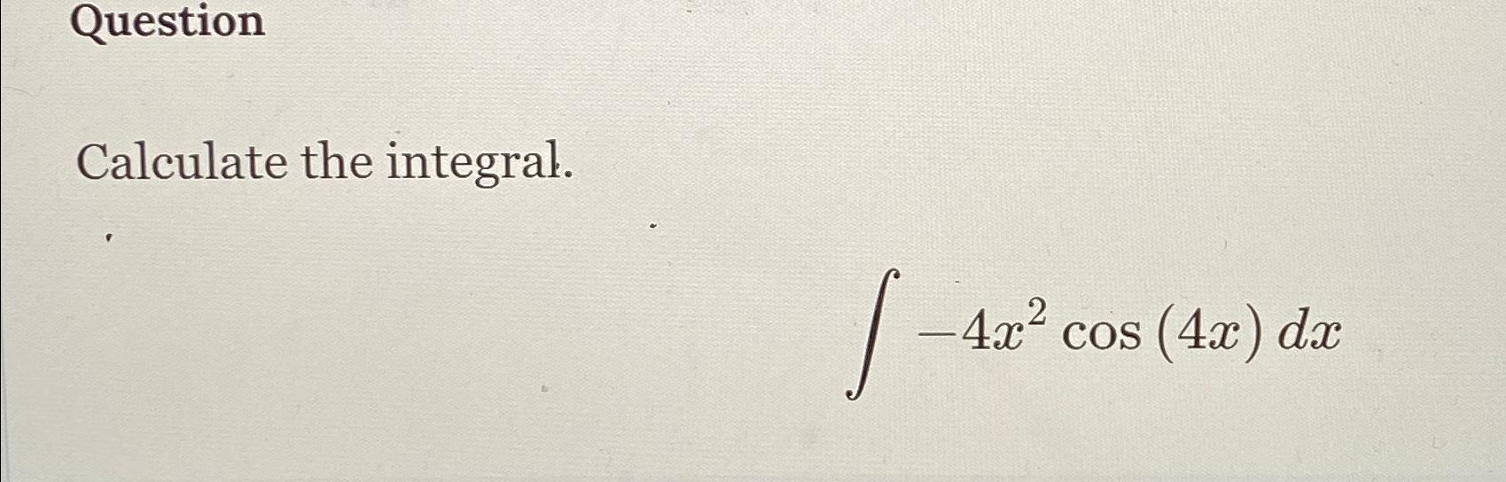 Solved QuestionCalculate the integral.∫﻿﻿-4x2cos(4x)dx | Chegg.com