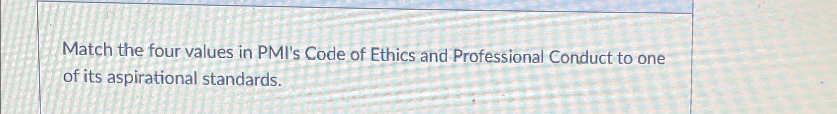Solved Match the four values in PMI's Code of Ethics and | Chegg.com