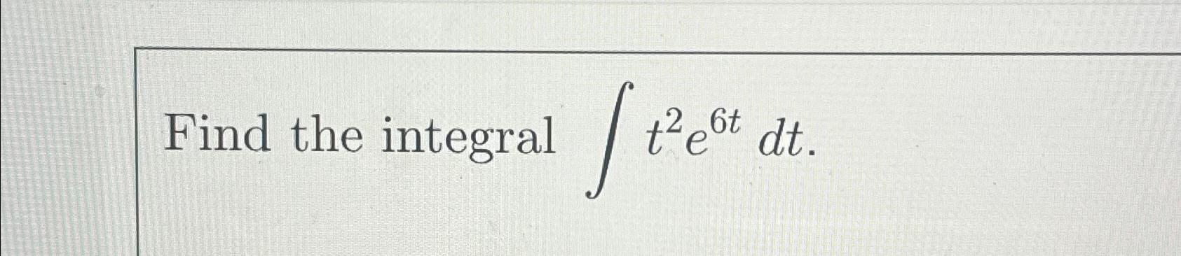 Solved Find the integral ∫﻿﻿t2e6tdt | Chegg.com
