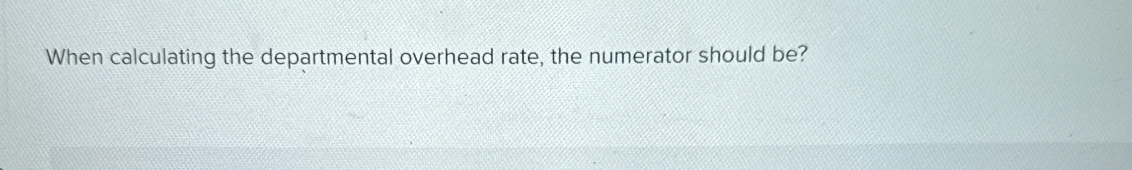 Solved When calculating the departmental overhead rate, the | Chegg.com
