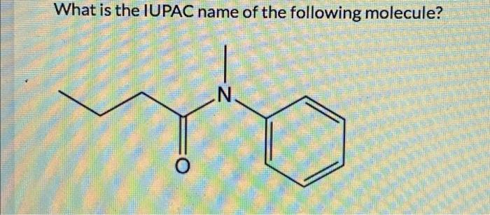 Solved What is the IUPAC name of the following molecule? N | Chegg.com
