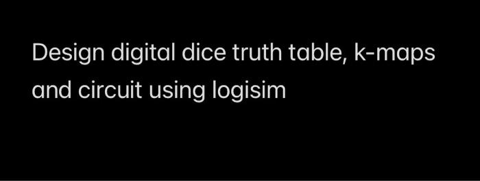 Solved Design digital dice truth table, k-maps and circuit | Chegg.com