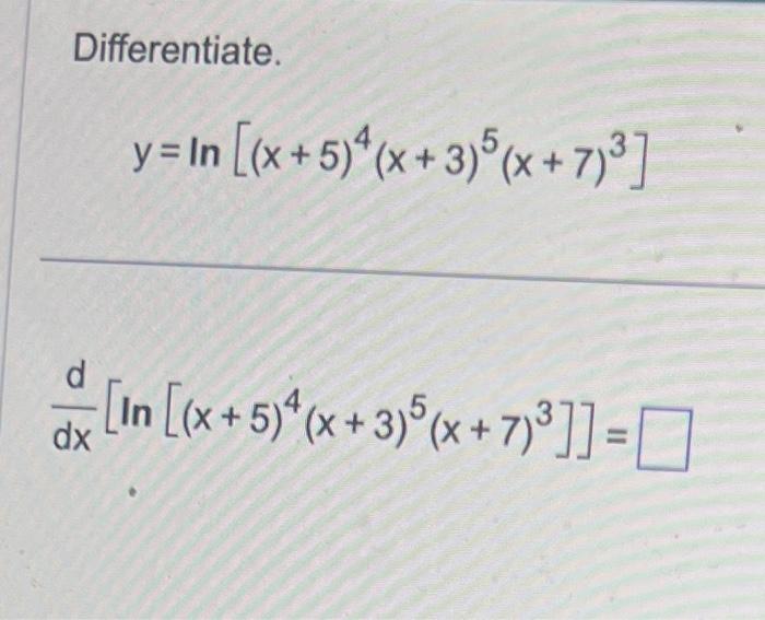 Solved Differentiate. y=ln[(x+5)4(x+3)5(x+7)3] | Chegg.com