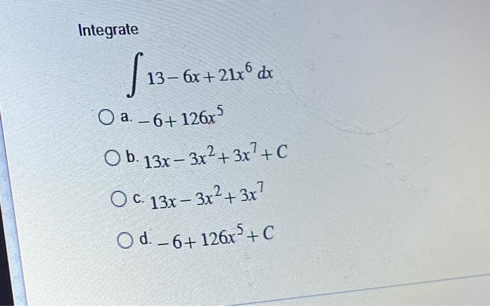 Solved Integrate ∫13−6x+21x6dx a. −6+126x5 b. 13x−3x2+3x7+C | Chegg.com